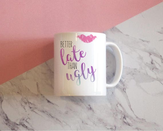 Better Late Than Ugly Coffee Mug Girly Mug Mug for Her | Etsy