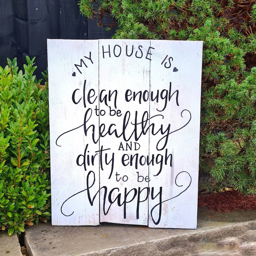 My House is Clean Enough to Be Healthy and Dirty Enough to Be Happy ...