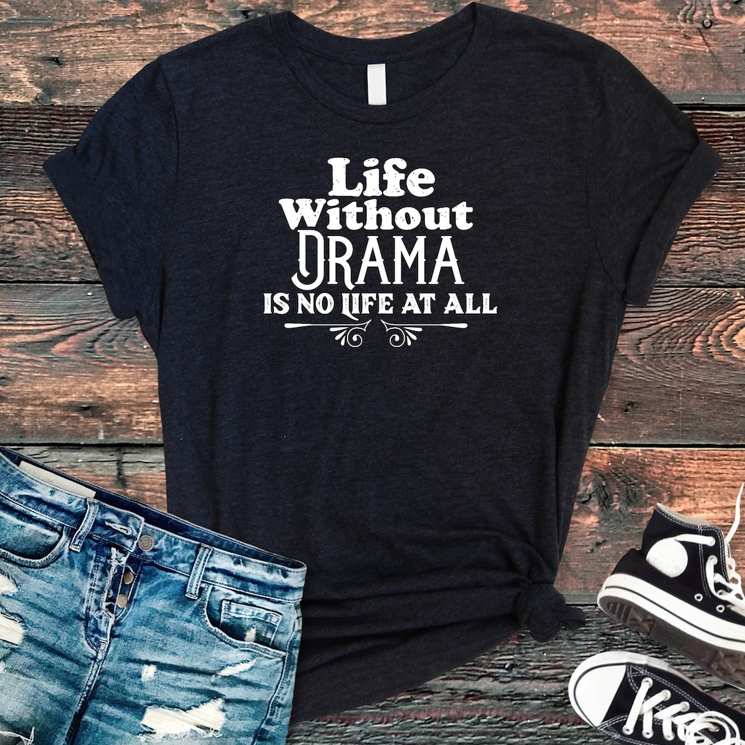 Life Without Drama is No Life at All T-shirt Funny Drama Lover Shirt ...