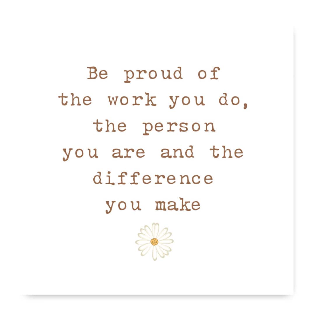 Be Proud of the Work You Do, the Person You Are, and the Difference You ...