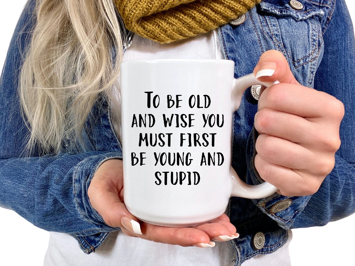 To Be Old and Wise You Must First Be Young and Stupid Funny Senior Mug ...