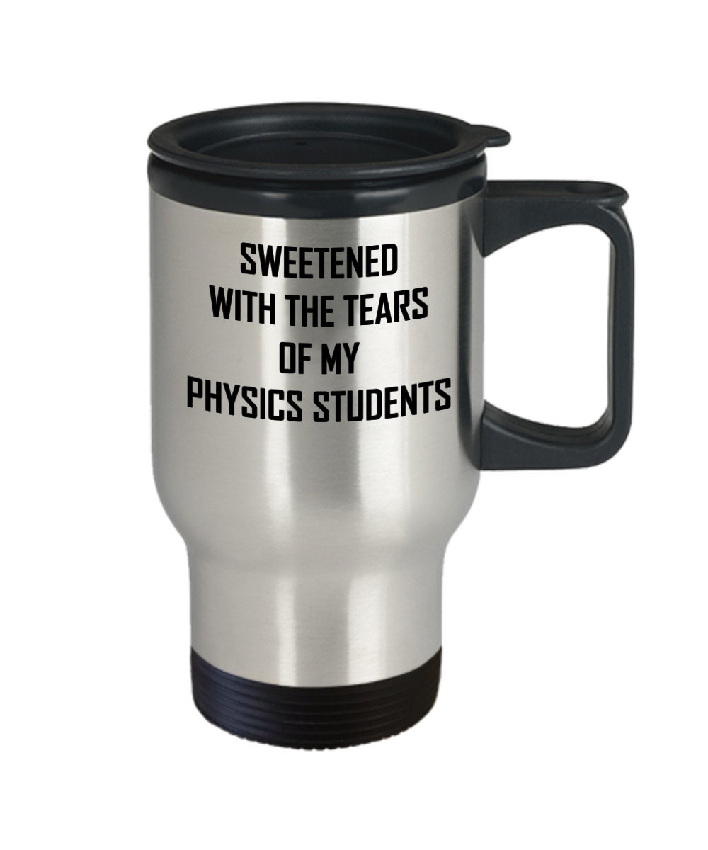 Physics Teacher Travel Mug Sweetened With the Tears of My Students ...