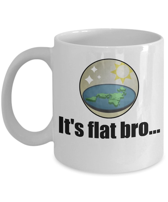 Flat Earth Mug It's Flat Bro Fun Cool Gift Coffee Cup | Etsy