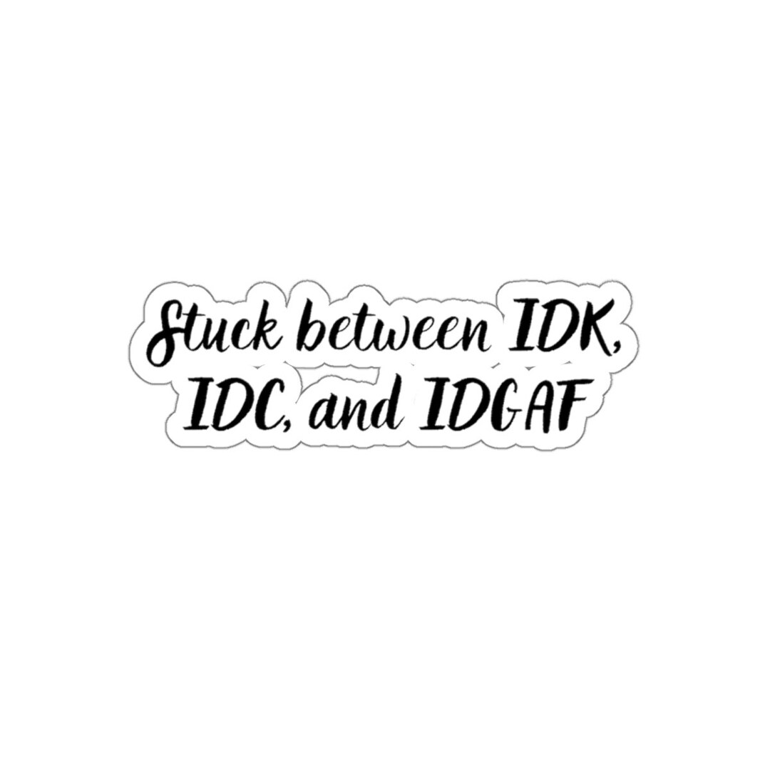 Stuck Between IDK, IDC and IDGAF Sticker, Funny Sticker, Sarcastic ...