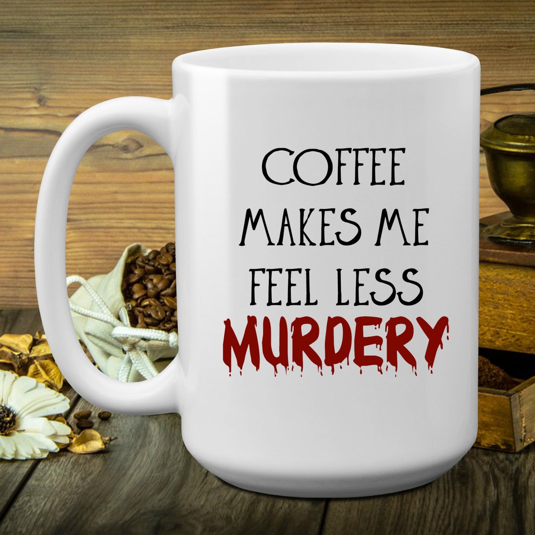 Coffee Makes Me - Feel Less Murdery - Funny Coffee Mug - Etsy