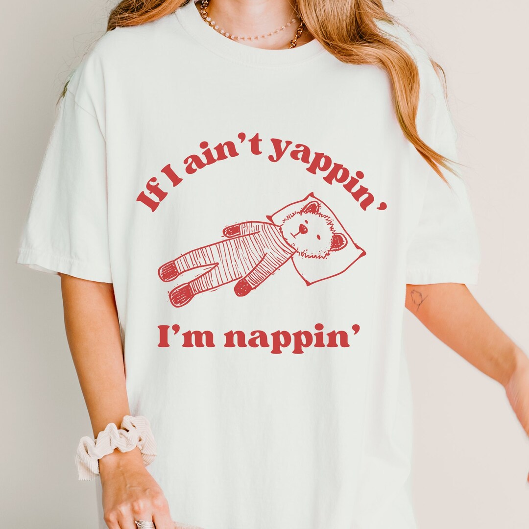 If I Aint Nappin Im Yappin Yapper Shirt Weird Stuff Stupid Funny ...
