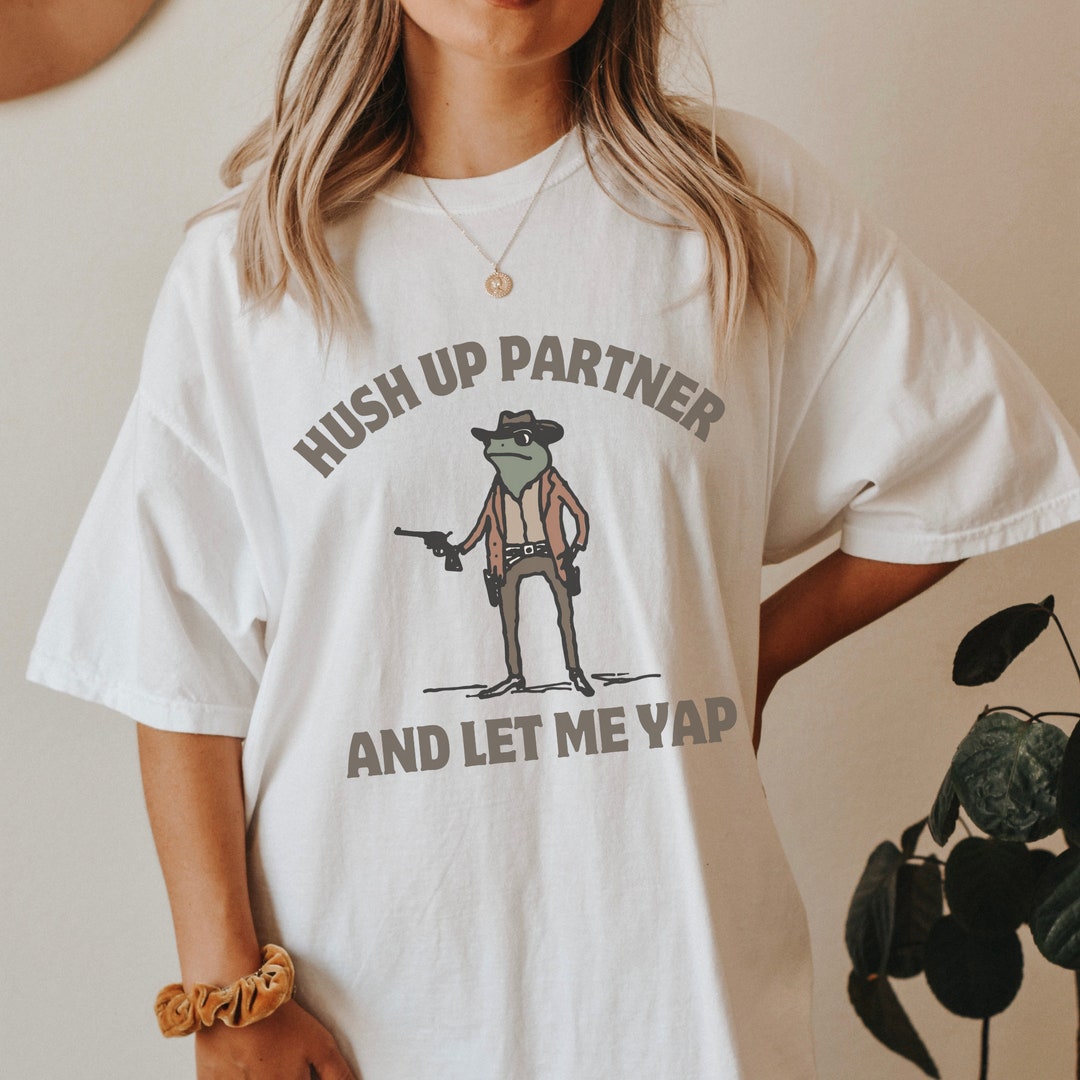 Hush up Partner Let Me Yap Yapper Shirt Frog Cowboy Weird Stuff Stupid ...