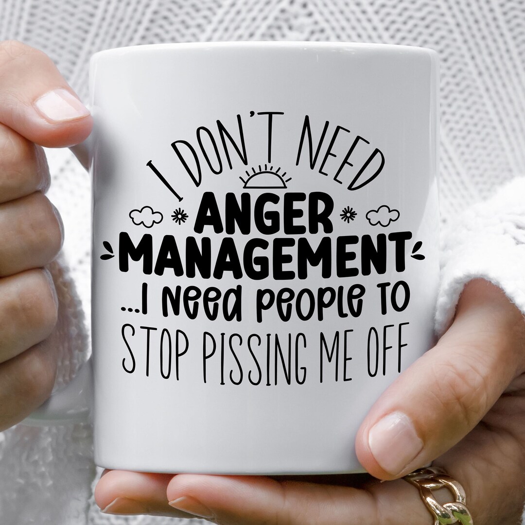 I Don't Need Anger Management Mug, Stop Pissing Me Off, Sarcastic ...