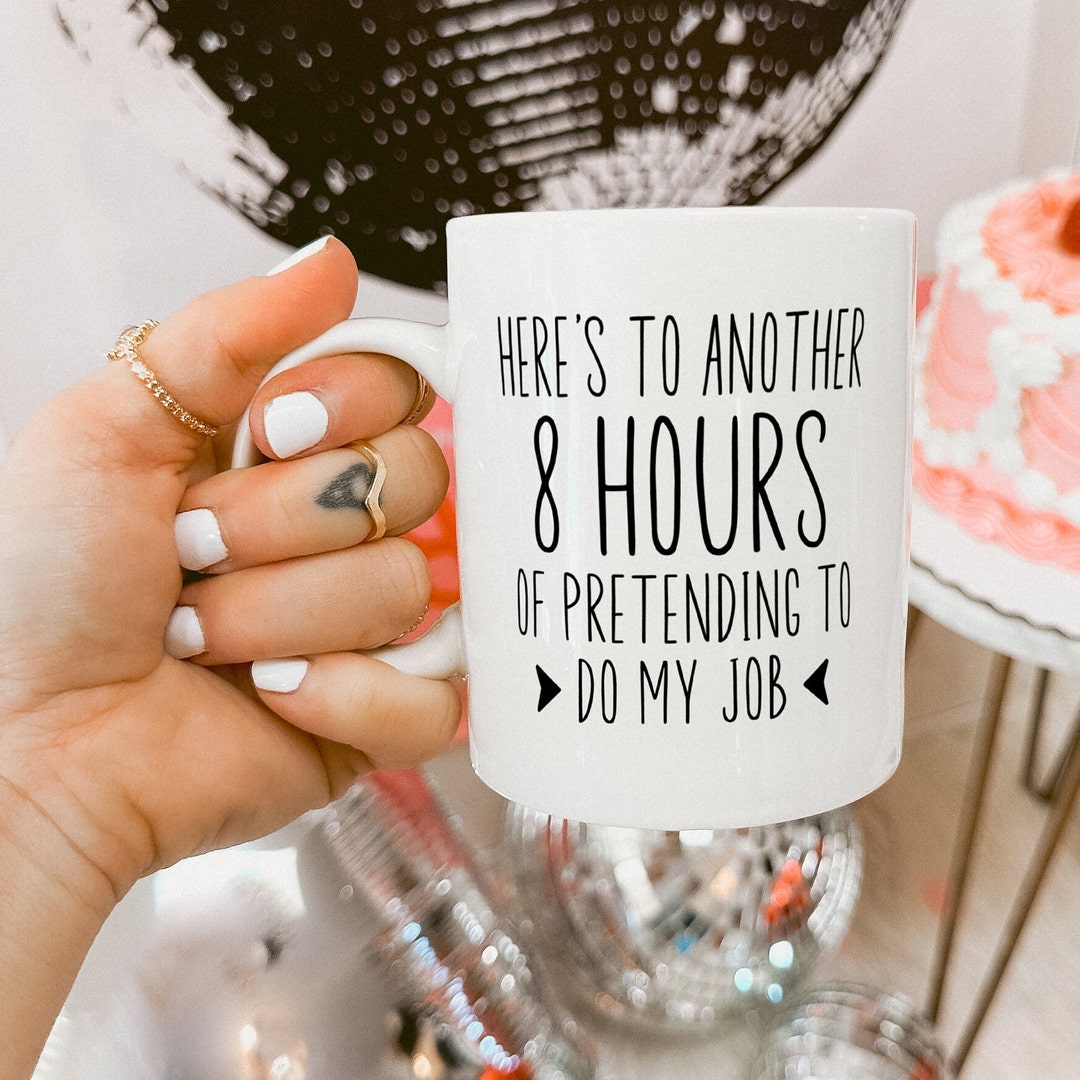 Here's to Another 8 Hours of Pretending to Do My Job Mug, Funny ...