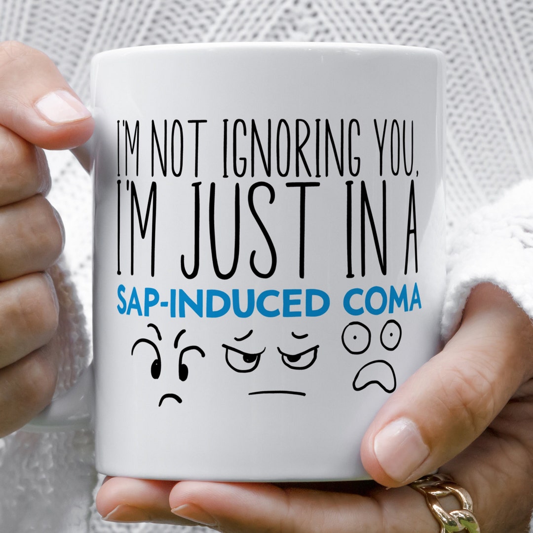 SAP Mug, I'm Not Ignoring You, I'm Just in a Sap-induced Coma, Supply ...
