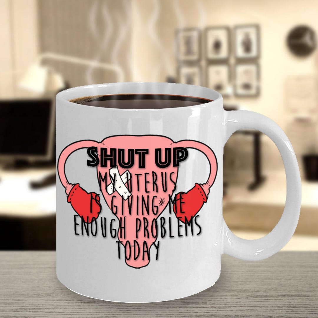 Funny Period Mug-shut Up,my Uterus is Giving Me Enough Problems Today ...