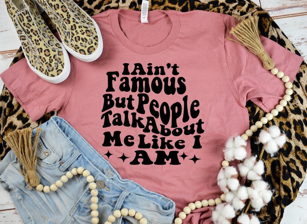I Ain't Famous but People Talk About Me Like I Am Tee - Etsy