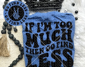 If I'm Too Much SVG, Png//go Find Less//graphic Design - Etsy