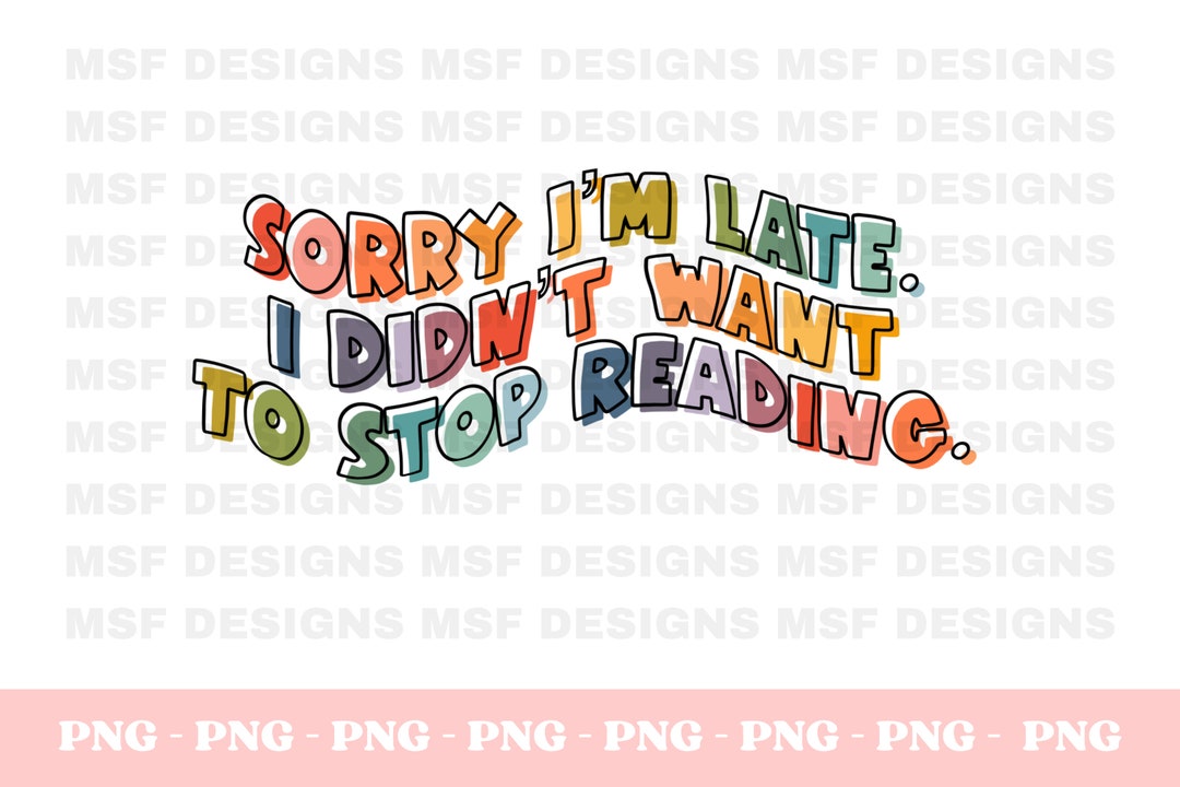 Sorry I'm Late I Didn't Want to Stop Reading, PNG, Bookish Png, Book ...