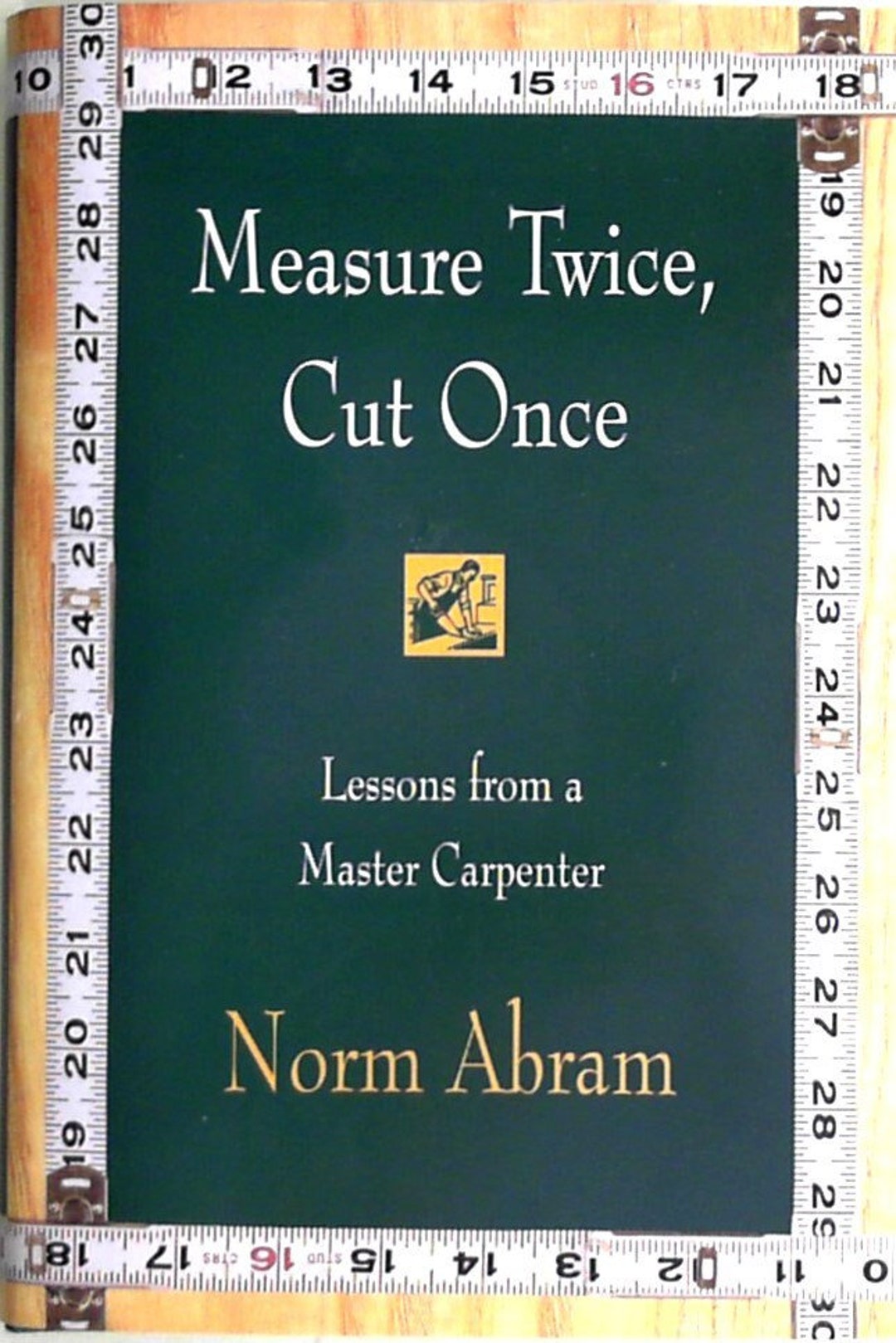 Measure Twice, Cut Once Lessons From a Master Carpenter by Norm Abram ...
