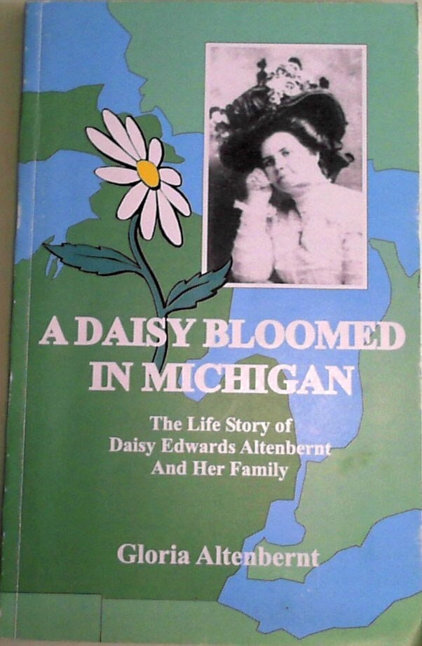 A Daisy Bloomed in Michigan, the Life Story of Daisy Edwards Altenbernt ...