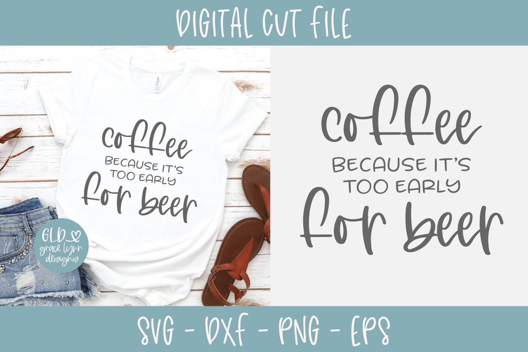 Coffee Because It's Too Early for Beer - Digital Cut File - SVG, DXF ...