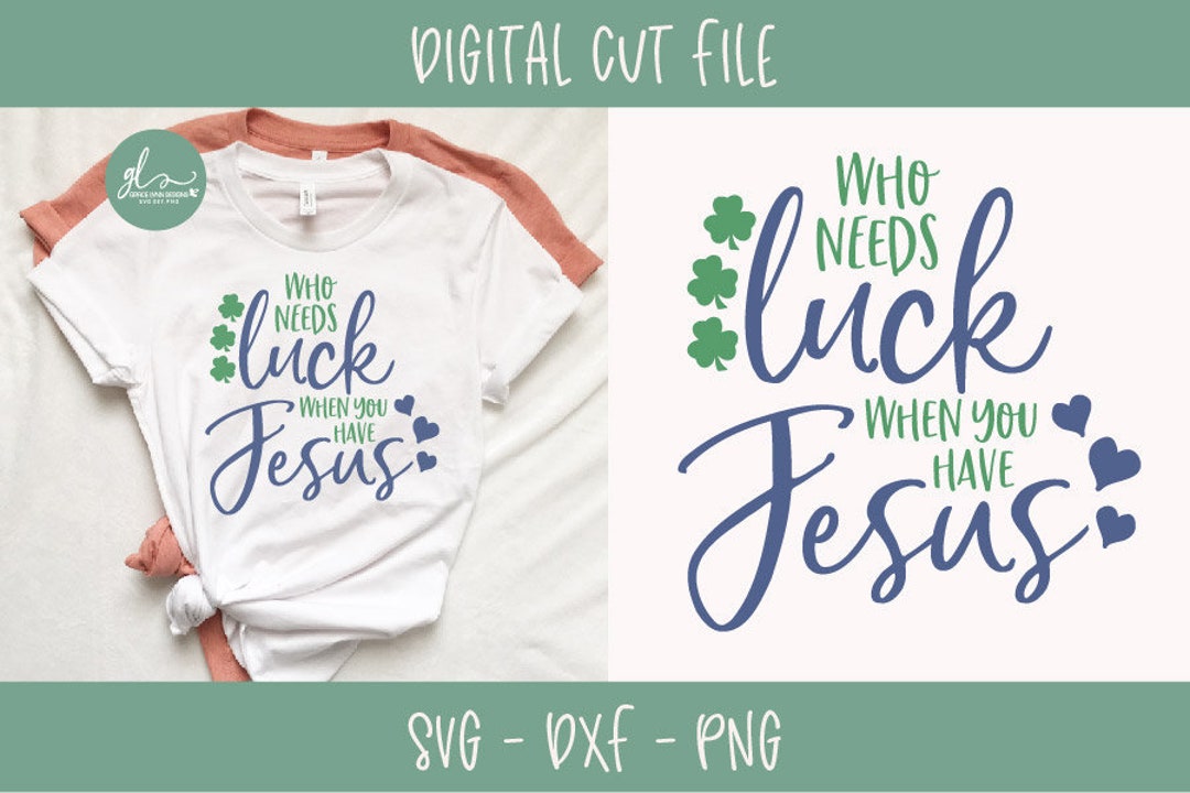 Who Needs Luck When You Have Jesus - St Patricks Day - Digital Cut File ...