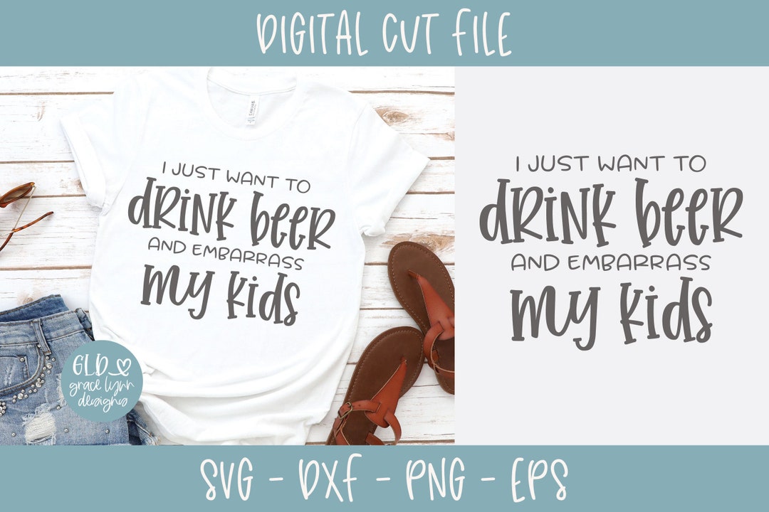 I Just Want to Drink Beer and Embarrass My Kids - Digital Cut File ...