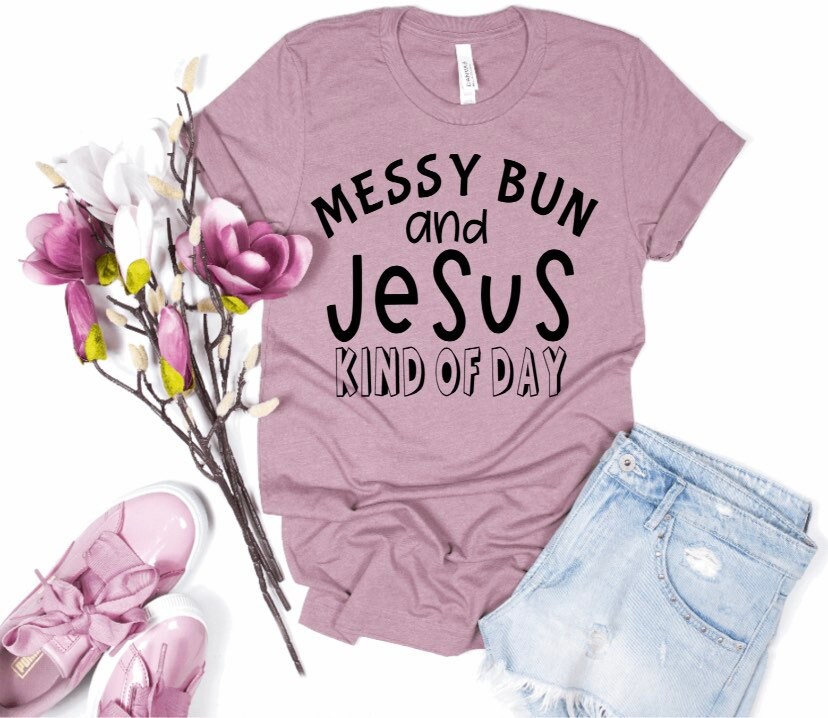 Messy Bun and Jesus Kind of Day Shirt/messy Bun/jesus Shirt - Etsy