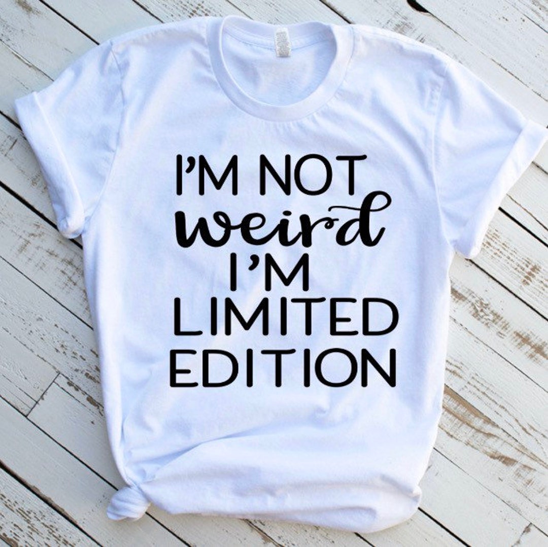 I'm Not Weird I'm Limited Edition Shirt - Embrace Your Quirkiness With ...