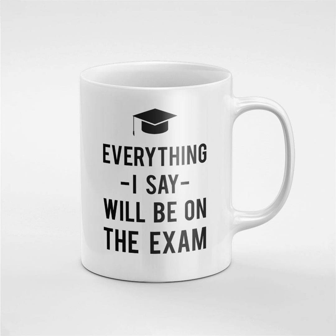 Everything I Say Will Be on the Exam Funny Coffee Tea Mug Gift for Him ...