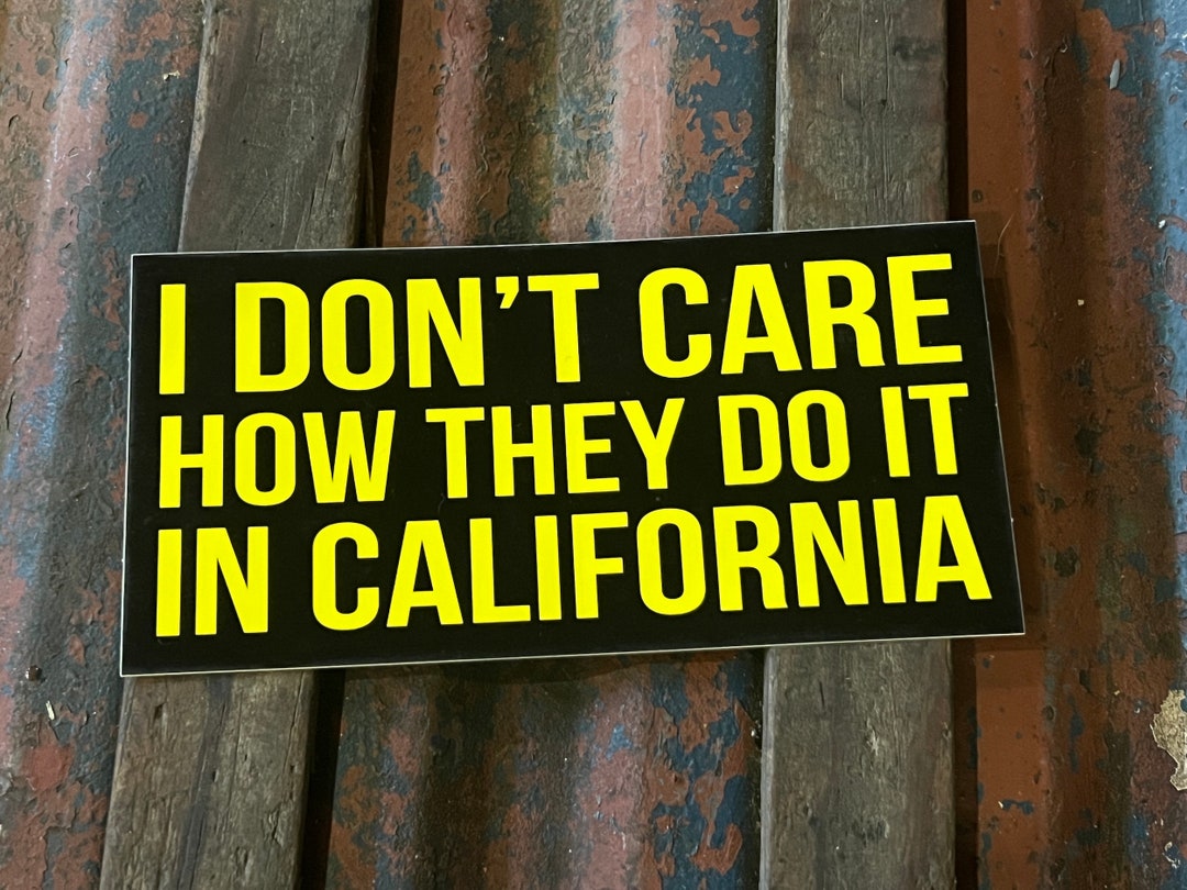I Don't Care How They Do It in California - 6x3 Bumper Sticker - Etsy