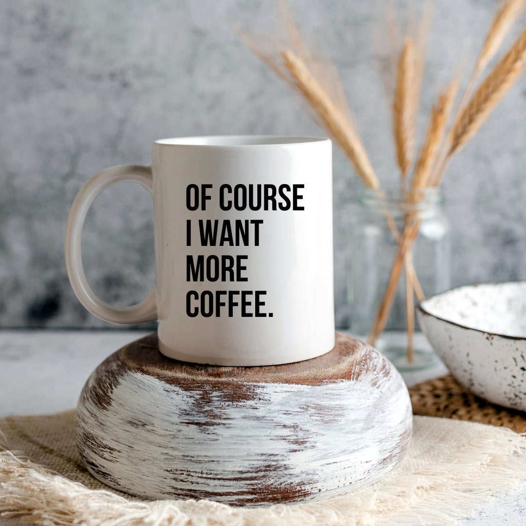 Of Course I Want More Coffee Ceramic Mug 15oz Funny Mugs - Etsy