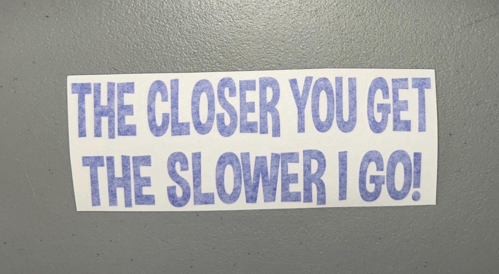 The Closer You Get Bumper Sticker | the Closer You Get the Slower I Go ...