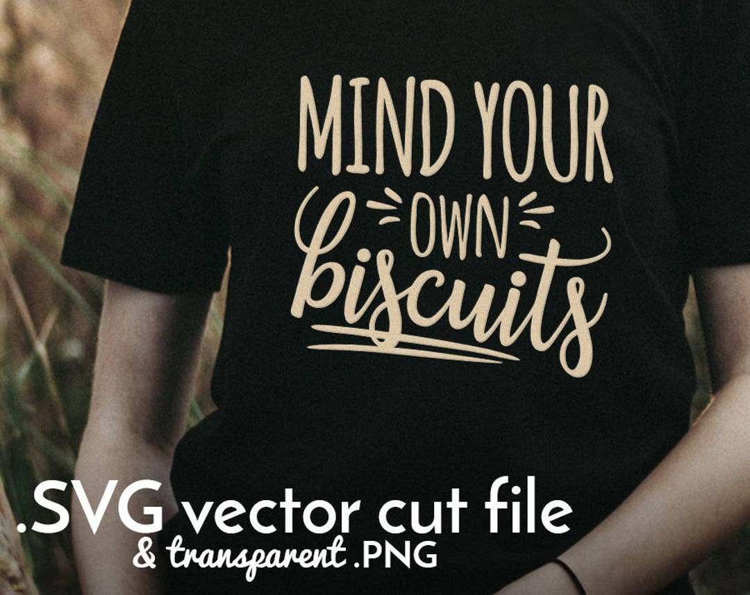 Mind Your Own Biscuits Cut File | Kitchen Svg - Funny Shirt Svg - Apron ...