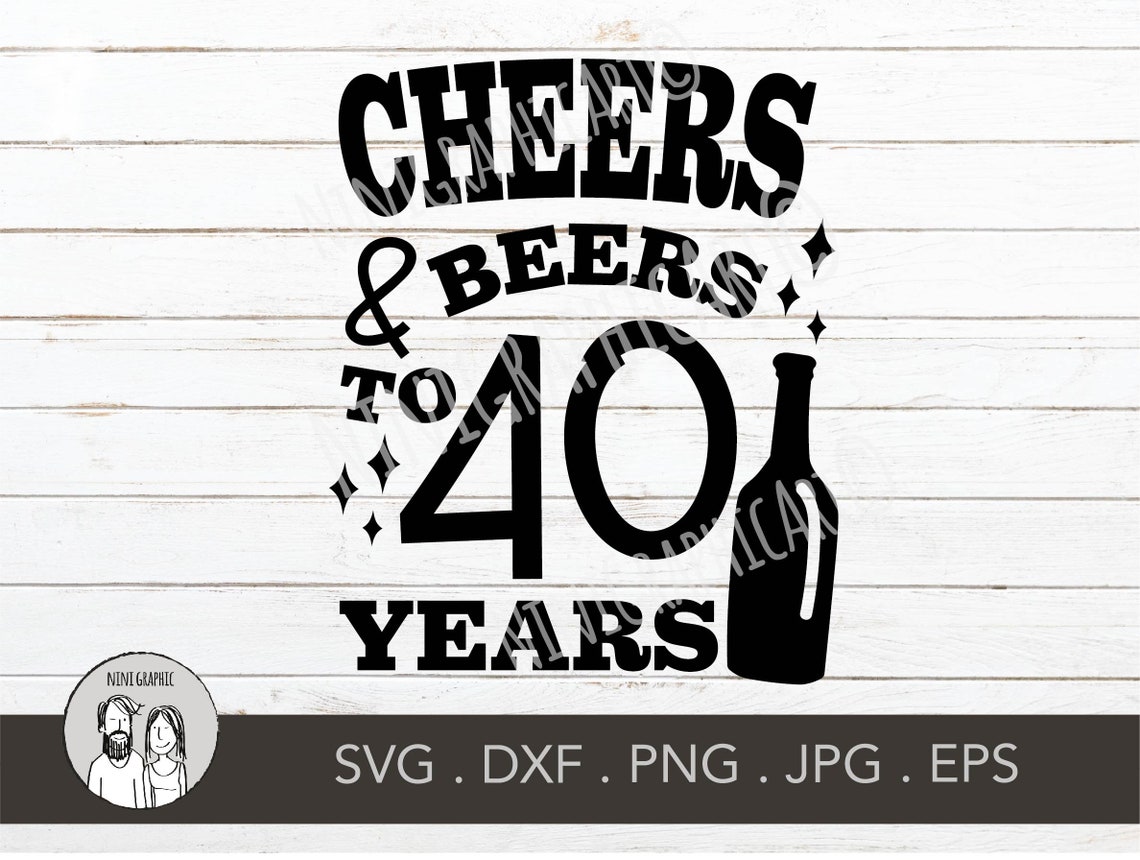 Cheers And Beers To 40 Years Svg Png Dxf Birthday Cut Etsy