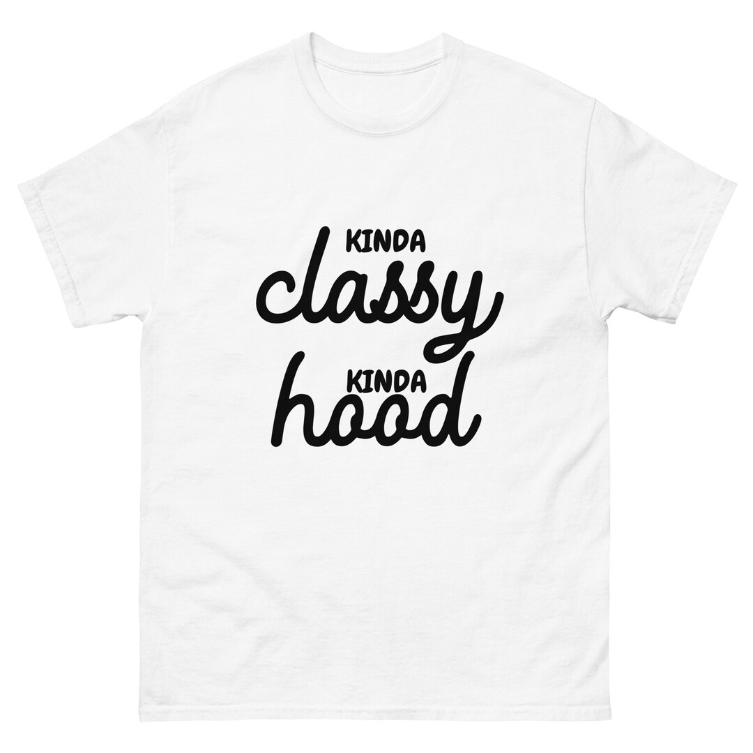 Kinda Classy - Kinda Hood - Im Hood - Im Classy - Classy but Hood Shirt ...