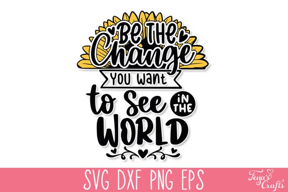 Be the Change You Want to See SVG Sunflower SVG Quote Mom | Etsy