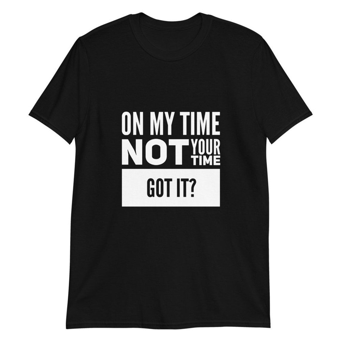 On My Time Not Your Time, Got It Unisex T-shirt - Etsy