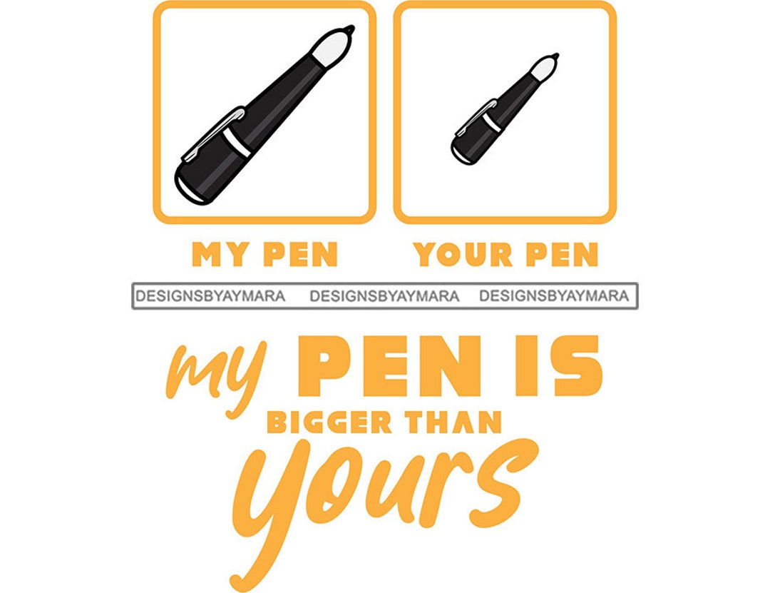 My Pen is Bigger Than Yours Funny Hilarious Quotes for T-shirts Phrases ...