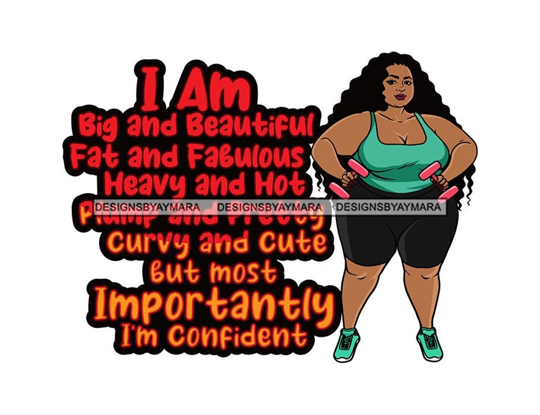 I'm Big and Beautiful Fat and Fabulous Curvy and Cute Confidence Pretty ...