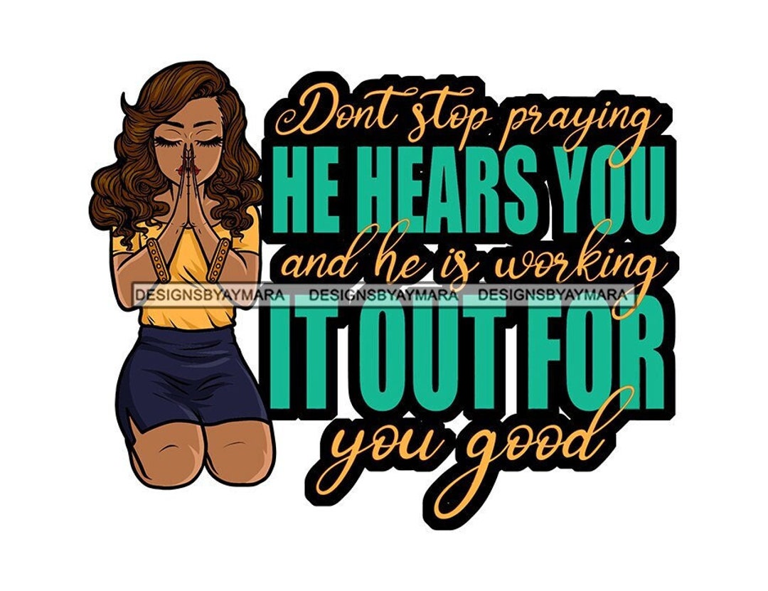 Don't Stop Praying He Hears You and He's Working It Out for You Lord ...