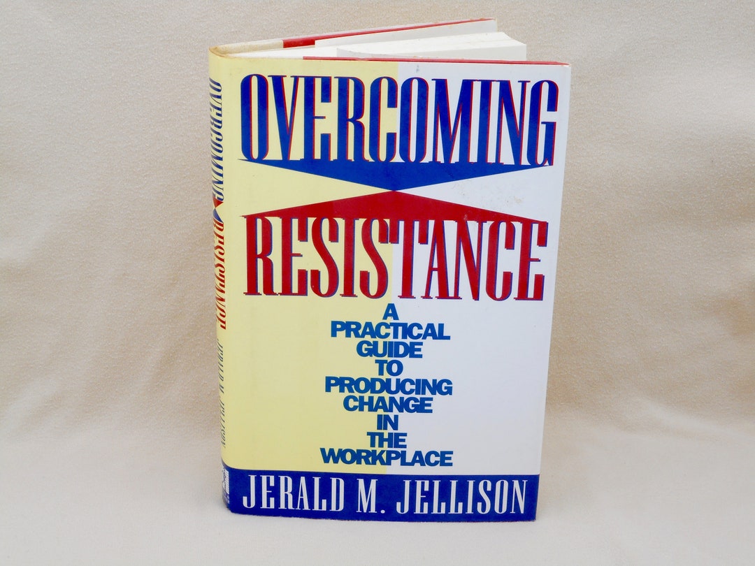 Overcoming Resistance, A Practical Guide to Producing Change in the ...