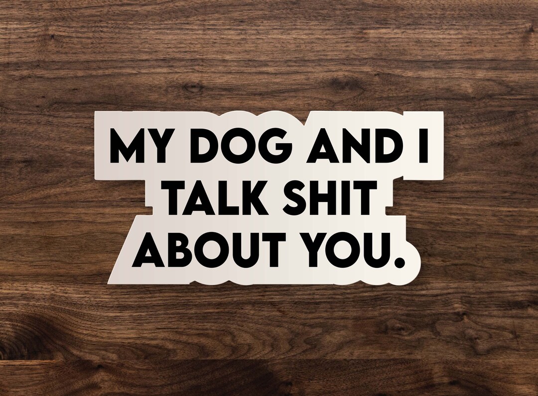 My Dog and I Talk Shit About You - Sticker Decal - FREE Shipping - Etsy
