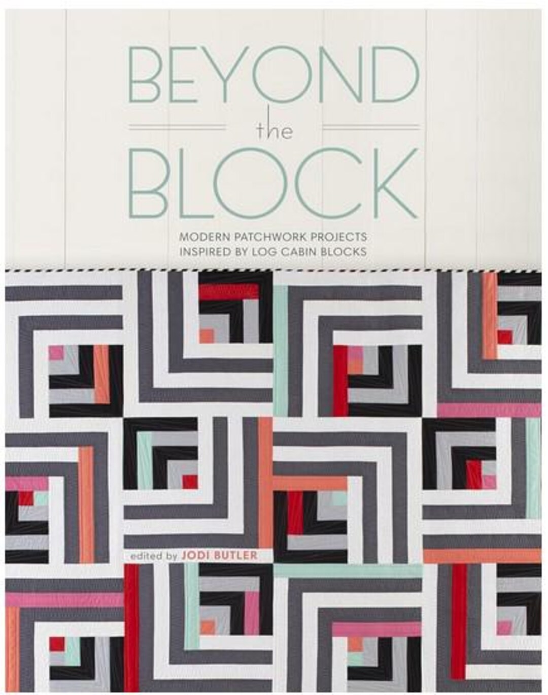 Beyond the Block , Modern Patchwork Projects Inspired by Log Cabin ...