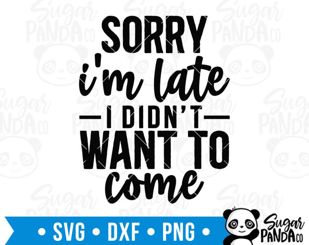 Sorry I'm Late I Didn't Want to Come SVG / Humor Funny SVG / Commercial ...