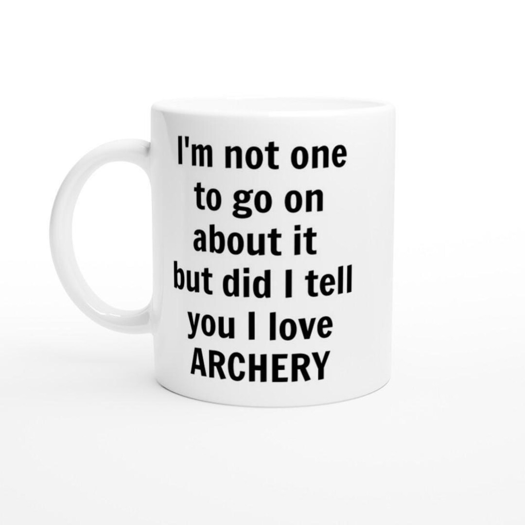 Did I Tell You I Love Archery Mug– Funny Coffee Cup Gift for Archers ...