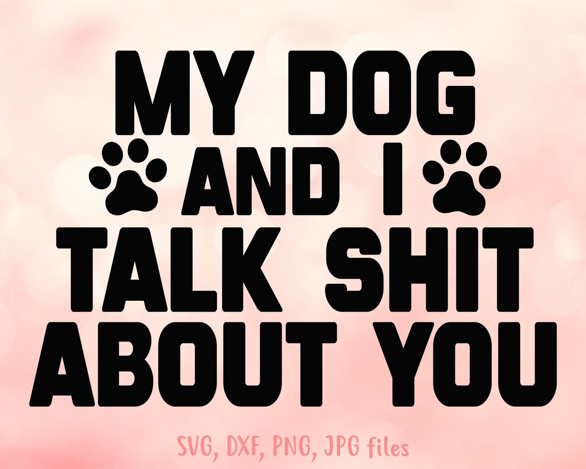 My Dog and I Talk Shit about You svg Dog svg Funny Dog Quote | Etsy
