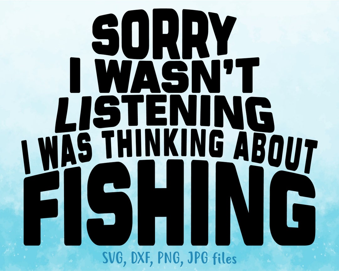 Sorry I Wasn't Listening I Was Thinking About Fishing Svg, Fisherman ...