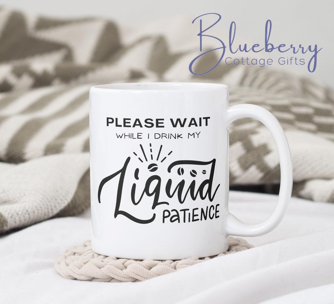 Please Wait While I Drink My Liquid Patience - Gift Mug for Coffee ...
