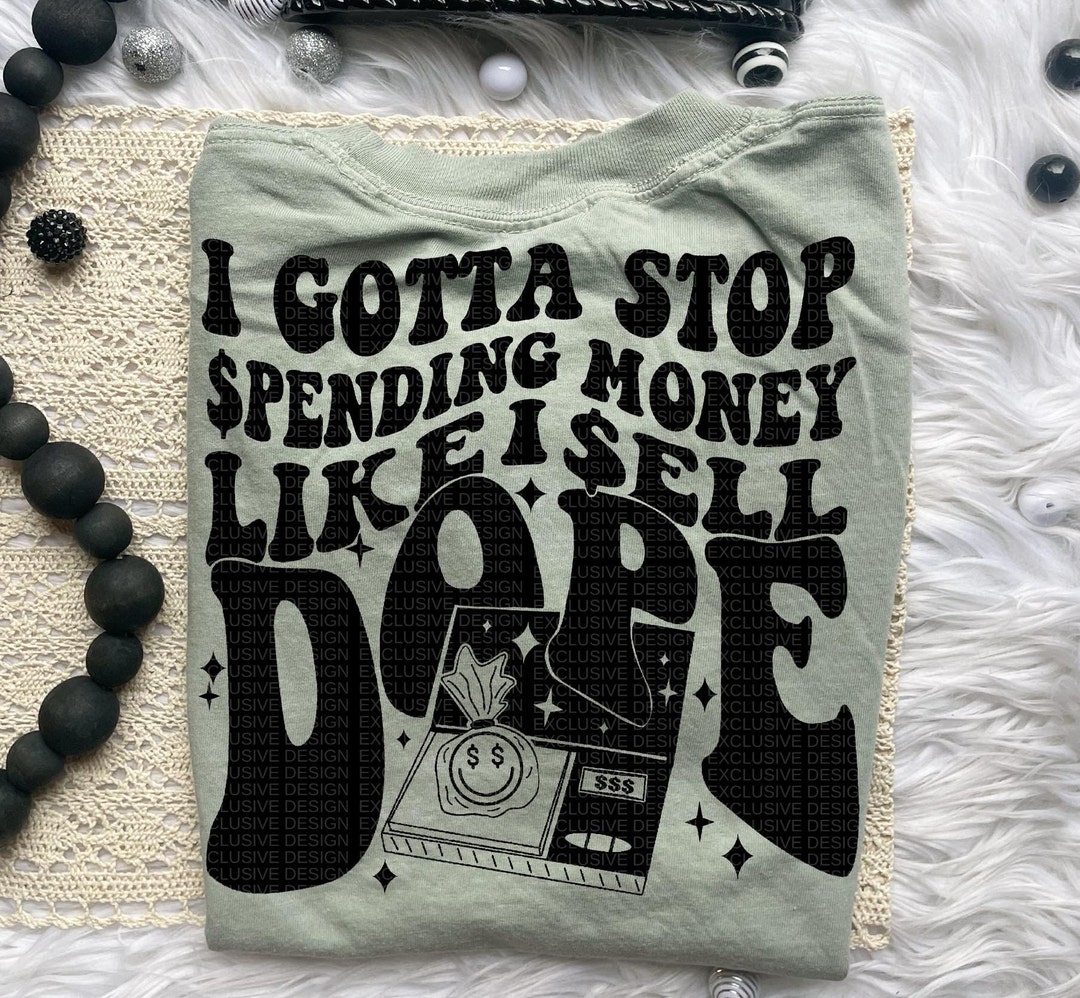 PREMIUM I Gotta Stop Spending Money Like I Sell Dope, Retail Therapy ...