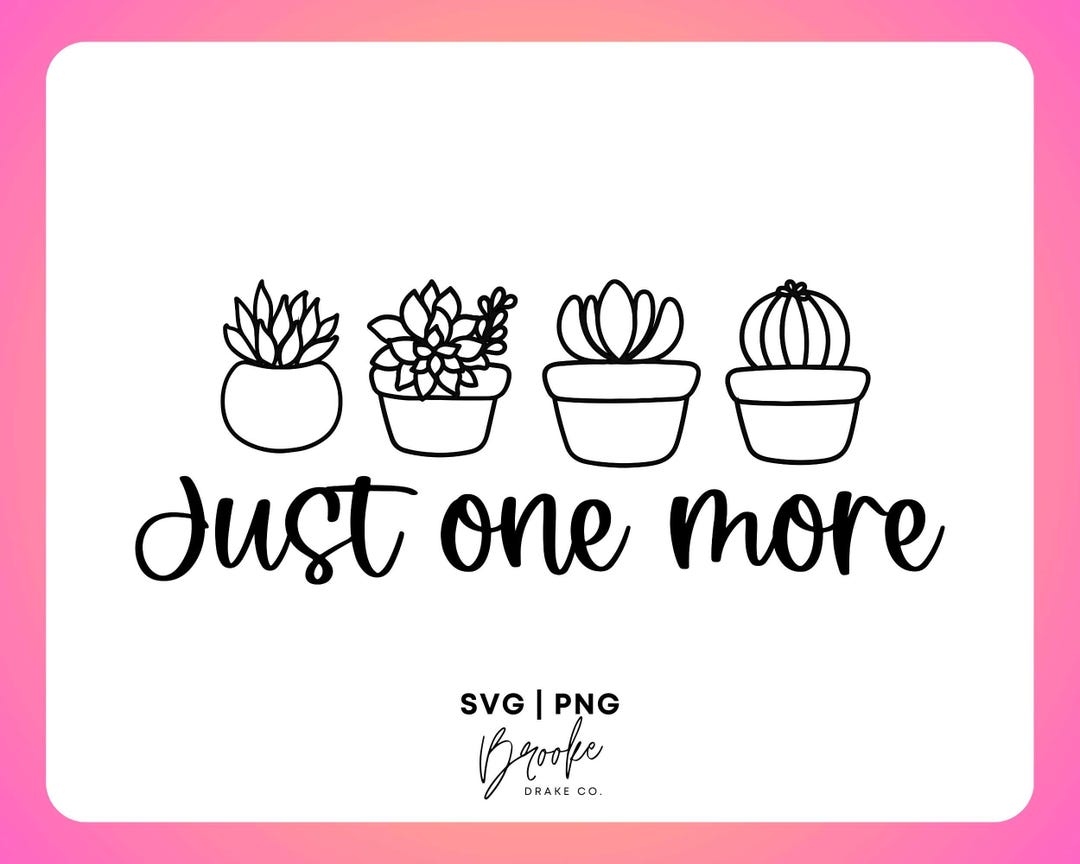 Just One More Plant SVG, Succulent Svg, Plants PNG, Cactus Svg, Plant ...