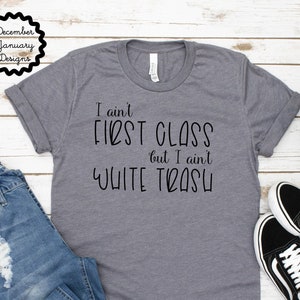 White Trash Shirt, I Ain't First Class but I Ain't White Trash Tshirt ...