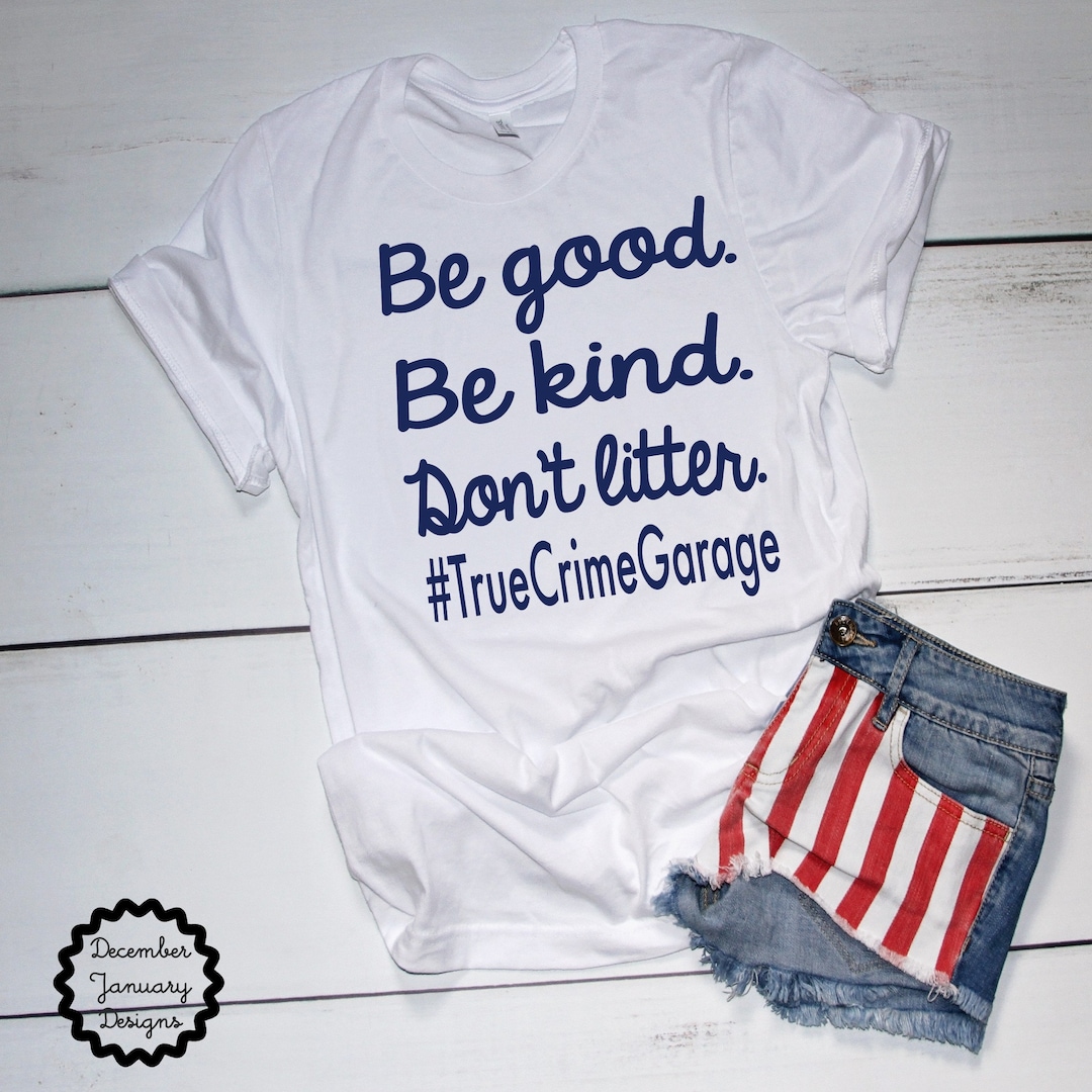True Crime Garage Podcast Shirt, Be Good, Be Kind, Don't Litter Tee ...