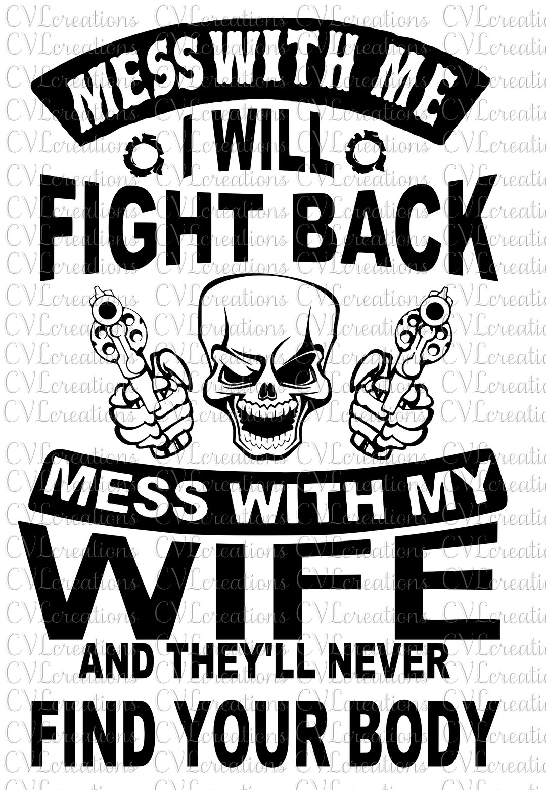 Mess With Me I'll Fight Back Mess With My Wife They Will Never Find ...